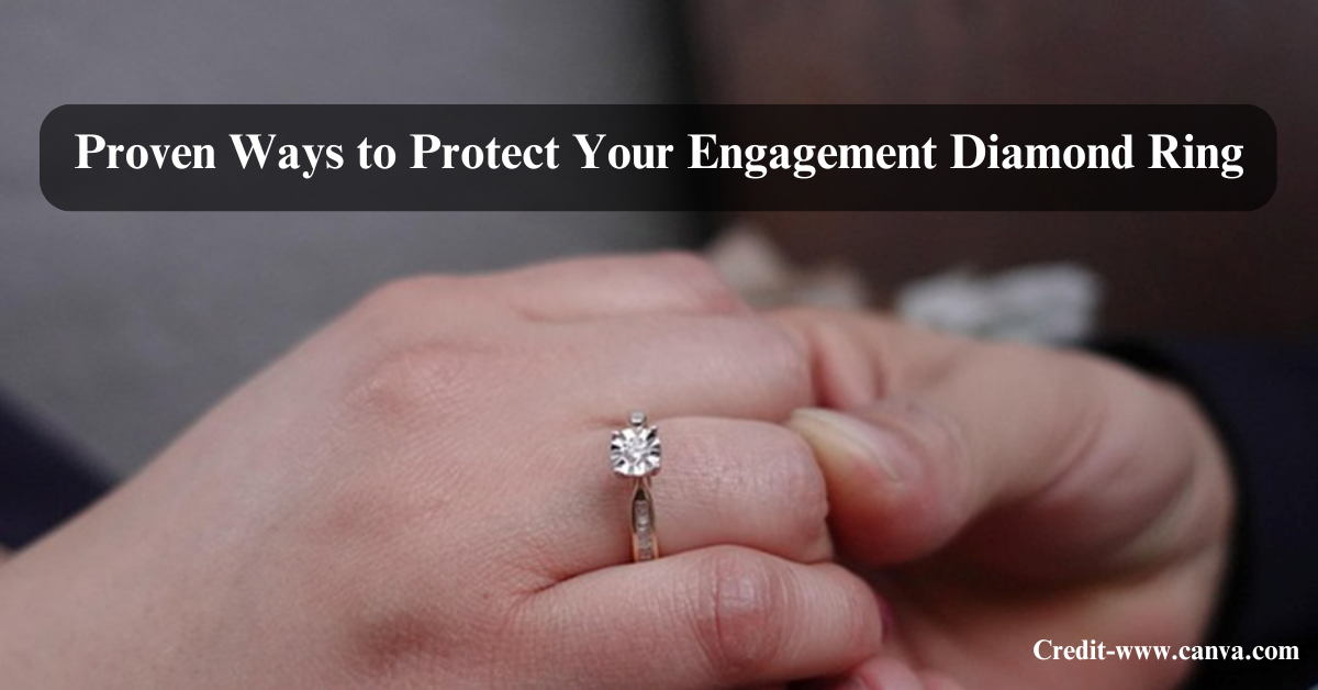 Proven Ways to Protect Your Engagement Diamond Ring
